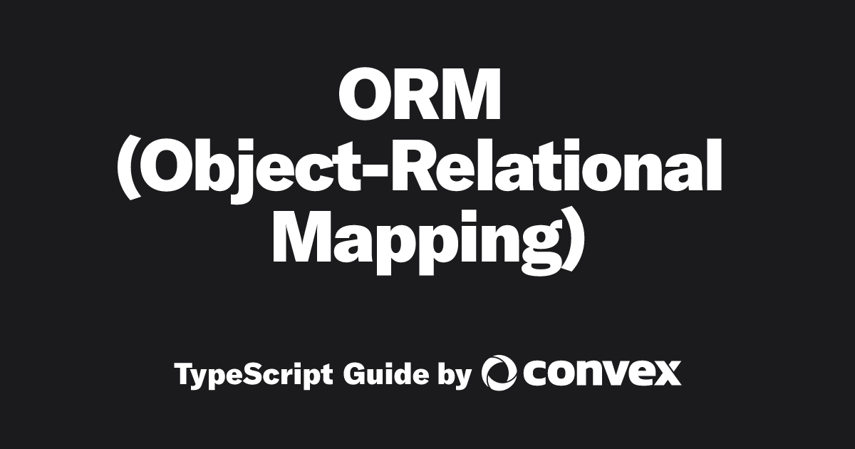 ORM (Object-Relational Mapping) | TypeScript Guide by Convex